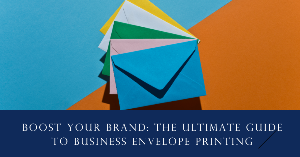 Boost Your Brand: The Ultimate Guide To Business Envelope Printing