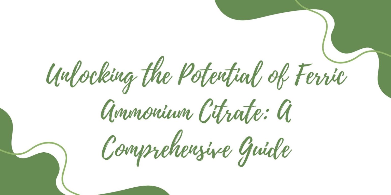 Unlocking the Potential of Ferric Ammonium Citrate: A Comprehensive Guide
